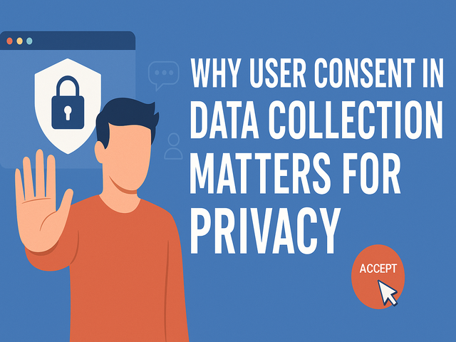 Why User Consent in Data Collection Matters for Privacy